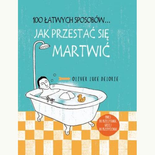 100 łatwych sposobów... Jak przestać się martwić | Delorie Oliver Luke ...